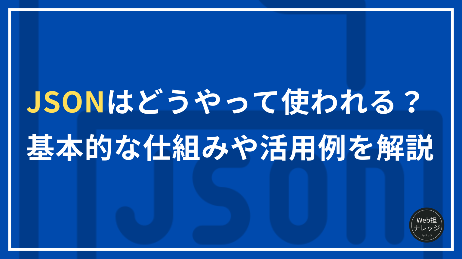 JSONはどうやって使われる？基本的な仕組みや活用例を解説 - Web担当者のナレッジ by サッツ